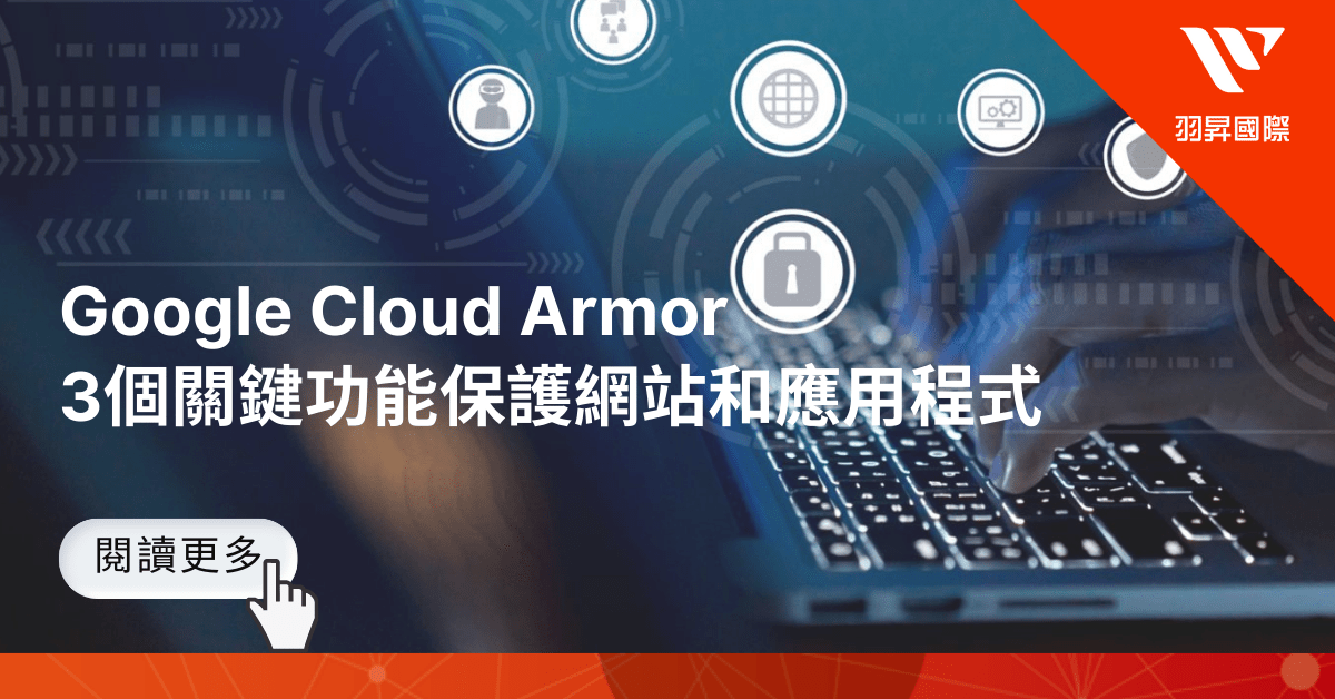 Google Cloud Armor 3個關鍵功能保護網站和應用程式 - 羽昇國際股份有限公司