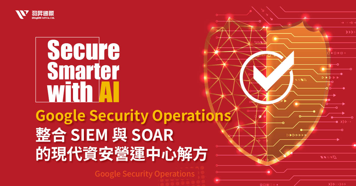 Google Security Operations：整合 SIEM 與 SOAR 的現代化安全維運中心 - WingWill 羽昇國際 - 全方位雲端、資安服務，數位轉型好夥伴